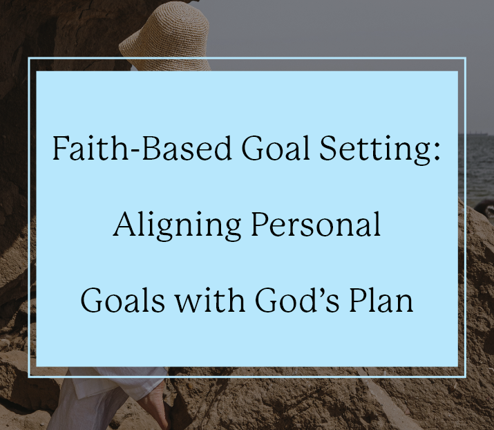Faith-Based Goal Setting: Aligning Personal Goals with God’s Plan