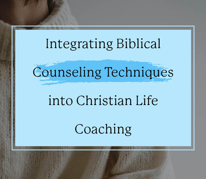 Integrating Biblical Counseling Techniques into Christian Life Coaching