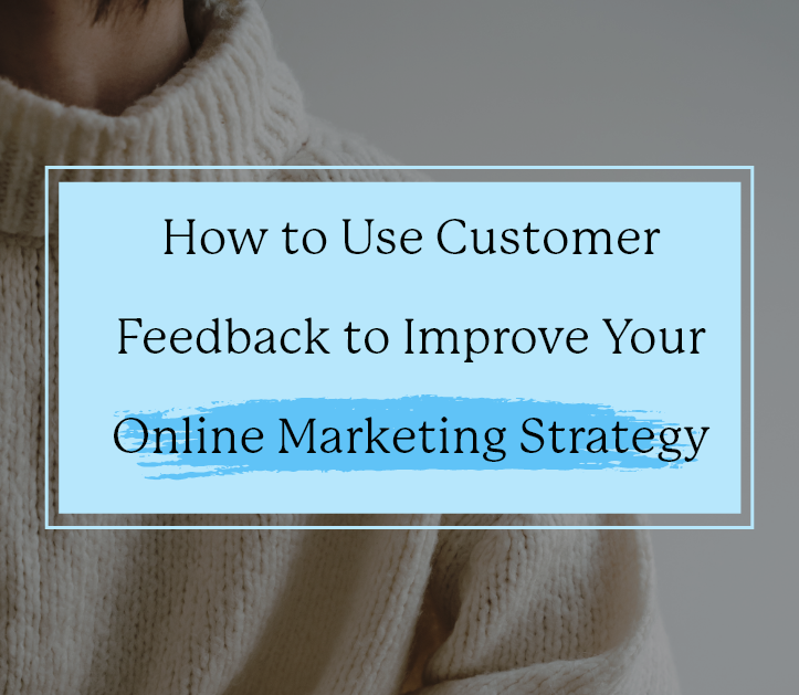 How to Use Customer Feedback to Improve Your Online Marketing Strategy